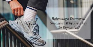 Balenciaga Destroyed Sneakers: Why Are They So Expensive?